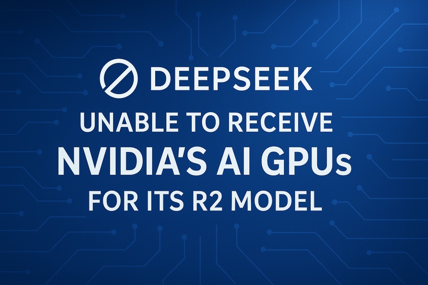 President Trump's AI chip export controls hurt DeepSeek's release of its next-gen R2 AI model